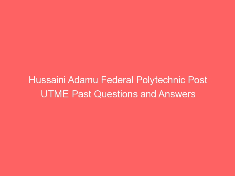 Hussaini Adamu Federal Polytechnic Post UTME Past Questions and Answers